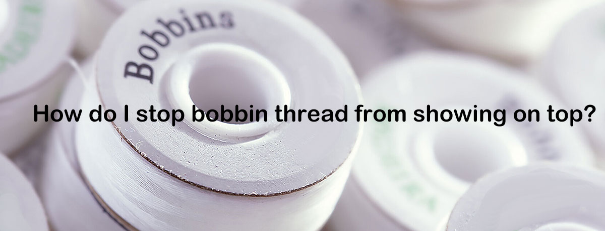 Fixing Bobbin Thread Showing on Top: A Quick Guide for Seamstresses